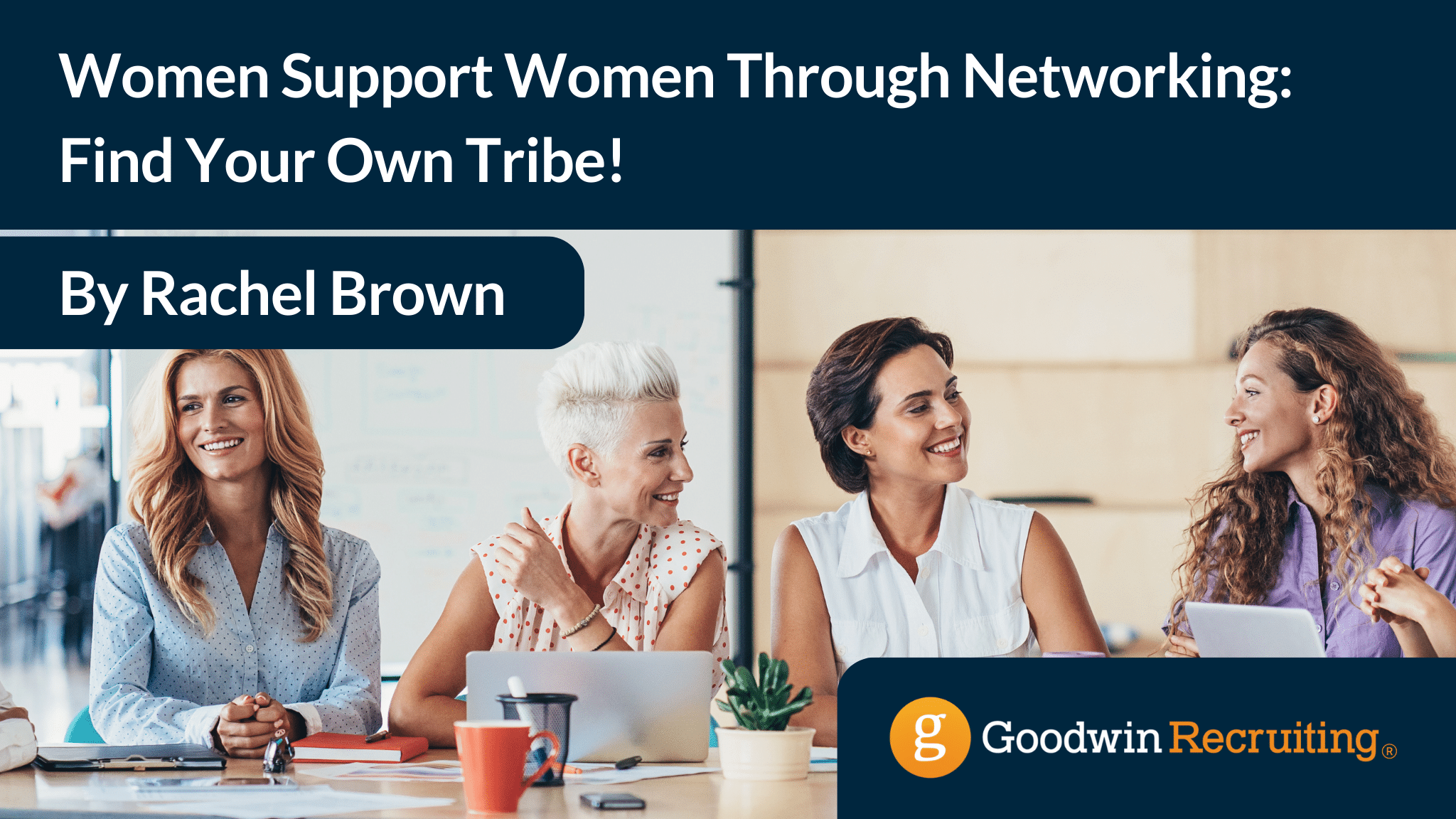 Women Support Women Through Networking: Find Your Own Tribe! - Goodwin Recruiting