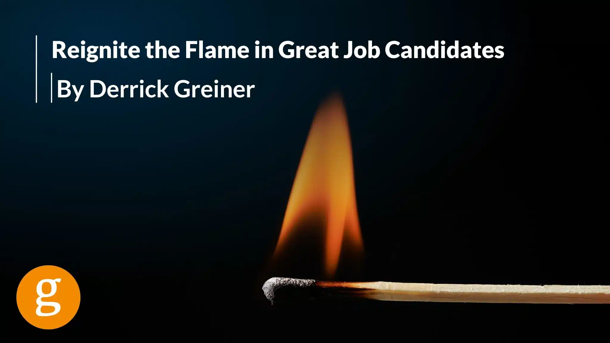 Reignite the Flame in Great Job Candidates - Goodwin Recruiting