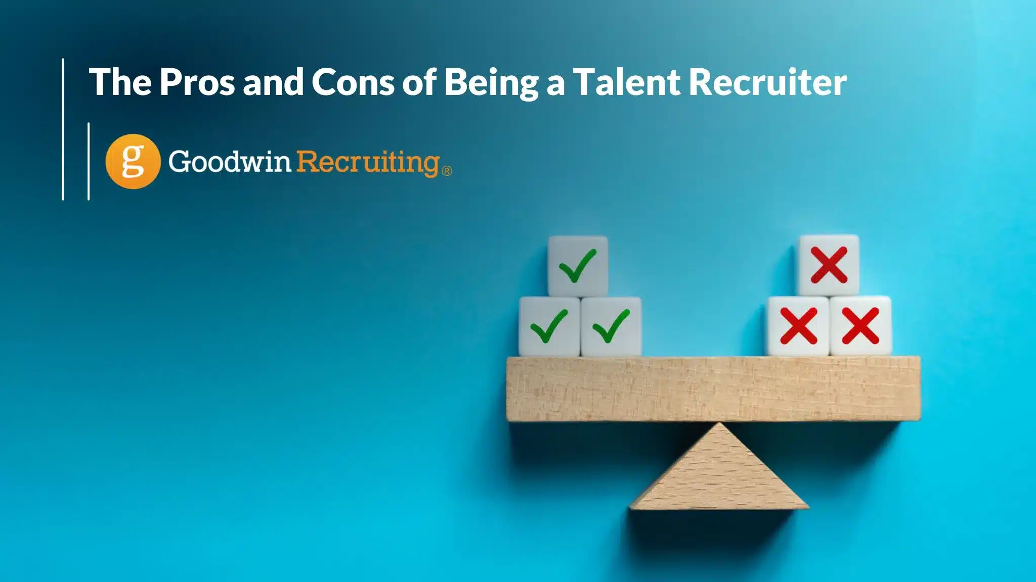 The Pros and Cons of Being a Talent Recruiter - Goodwin Recruiting