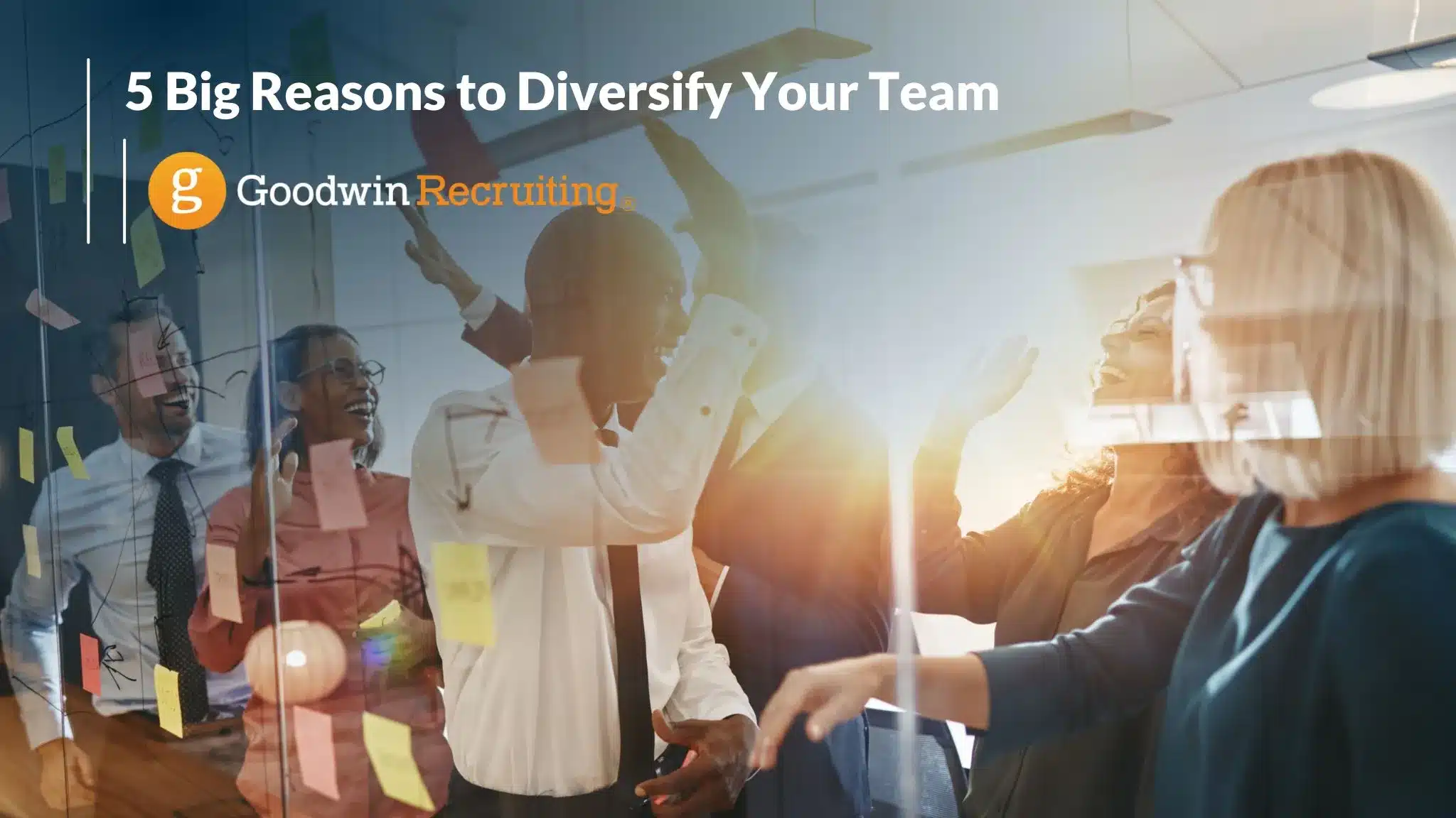5 Big Reasons to Diversify Your Team - Goodwin Recruiting