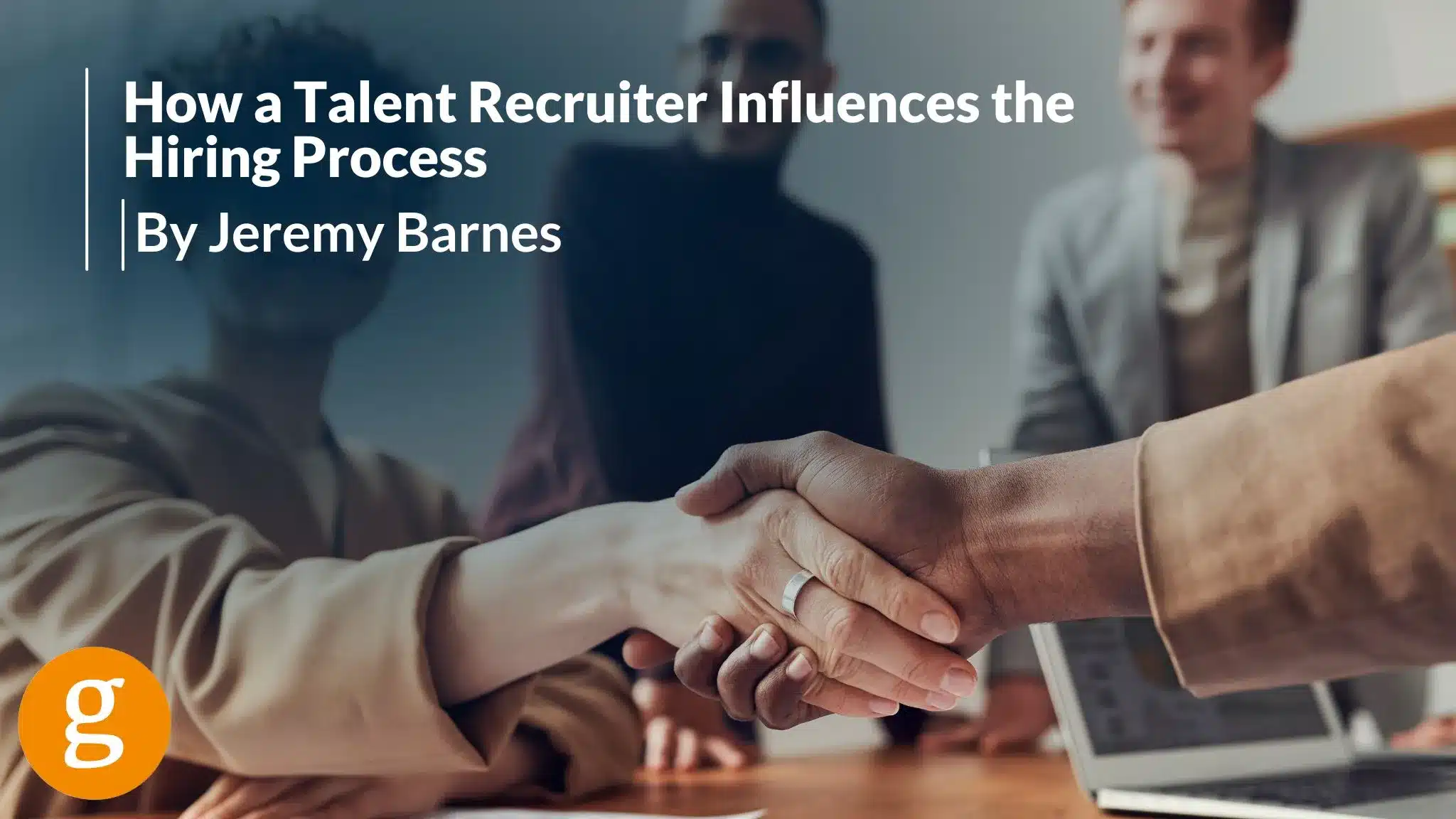 How a Talent Recruiter Influences the Hiring Process - Goodwin Recruiting