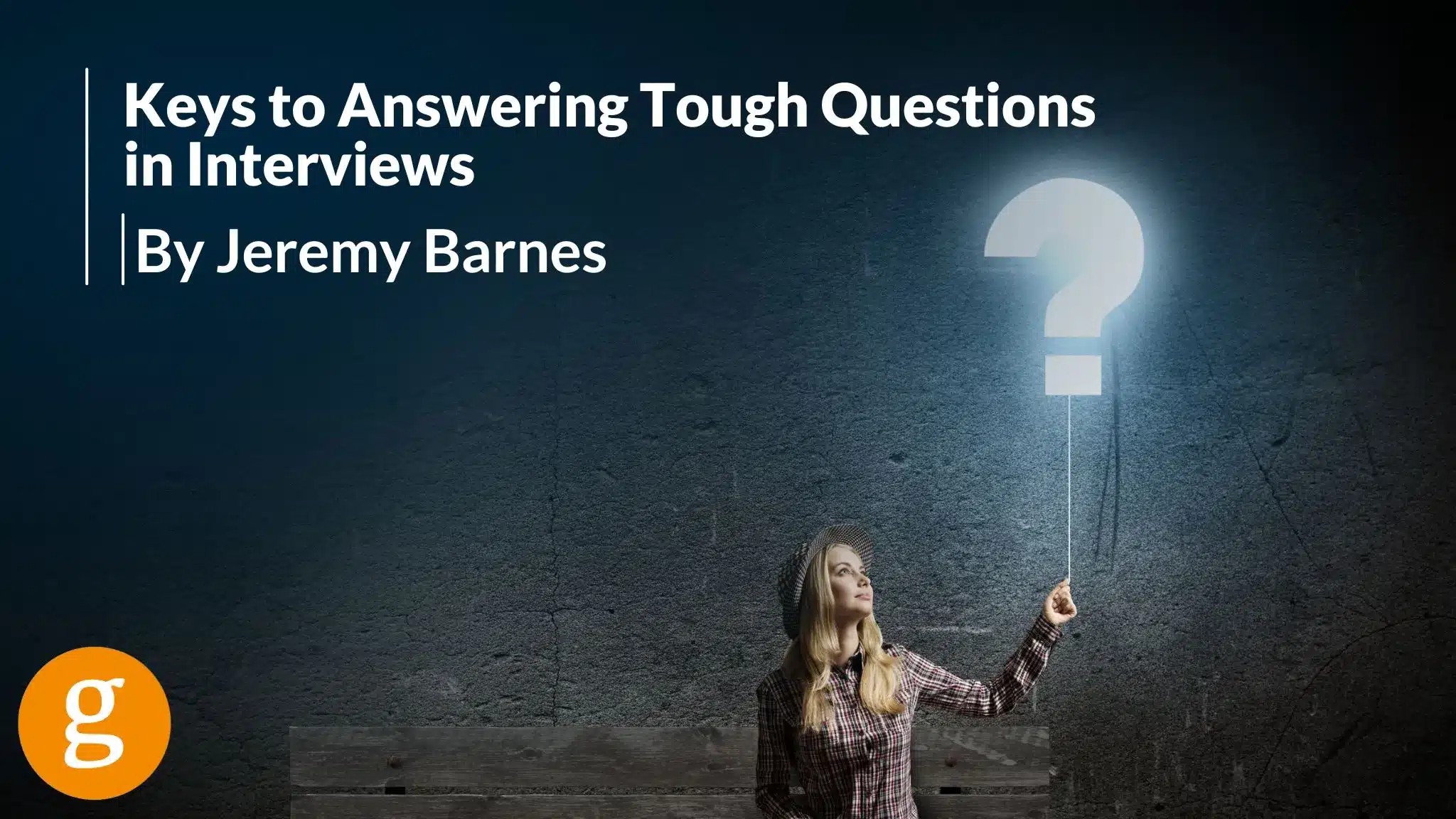 Keys to Answering Tough Questions in Interviews - Goodwin Recruiting