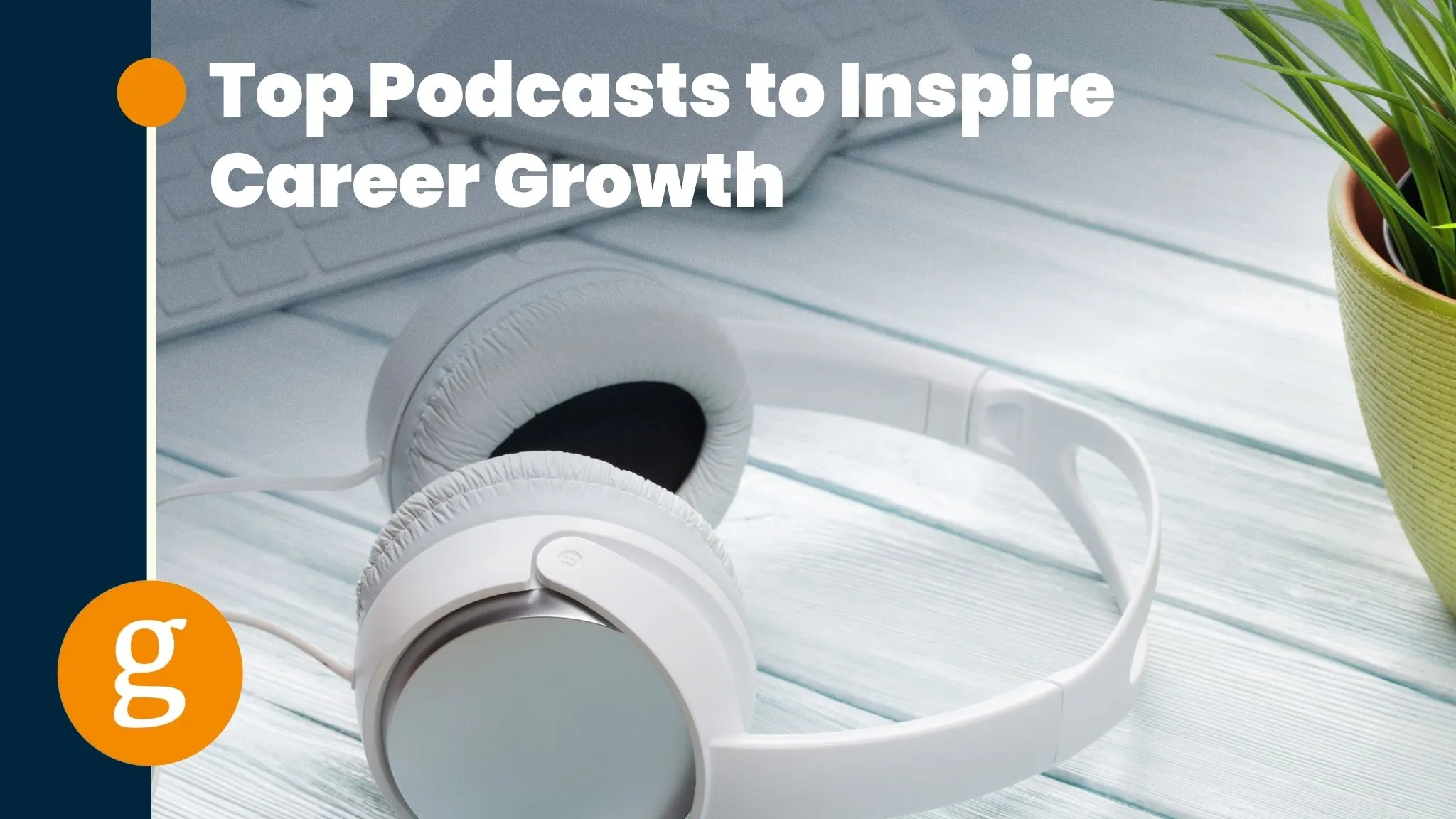 Top Podcasts to Inspire Career Growth - Goodwin Recruiting